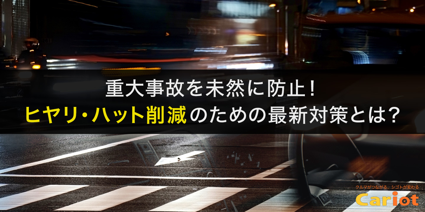 重大事故を未然に防止！「ヒヤリ・ハット」削減のための最新対策とは？ | モビリティ業務最適化クラウドCariot（キャリオット）
